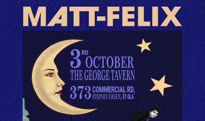 Matt-Felix tickets in London at The George Tavern on Thu, 3 Oct 2024